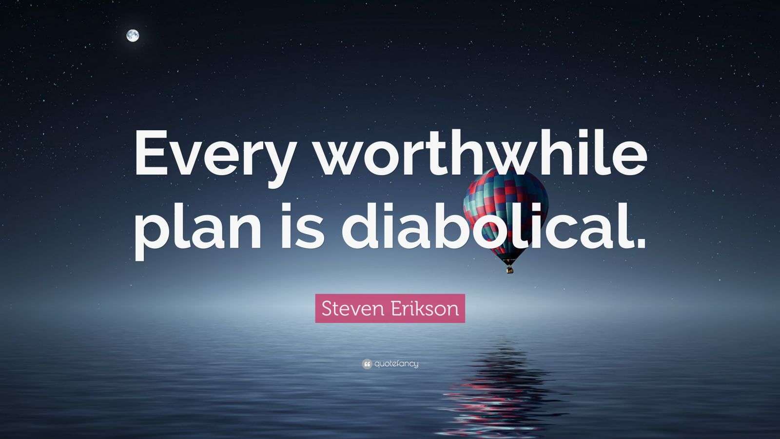 Steven Erikson Quote: “Every worthwhile plan is diabolical.”