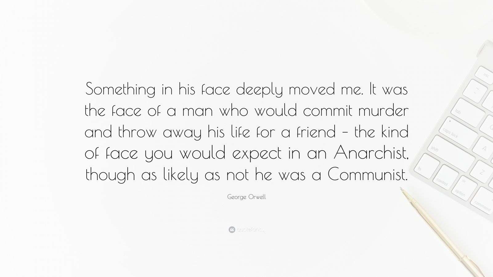 George Orwell Quote: “Something in his face deeply moved me. It was the ...
