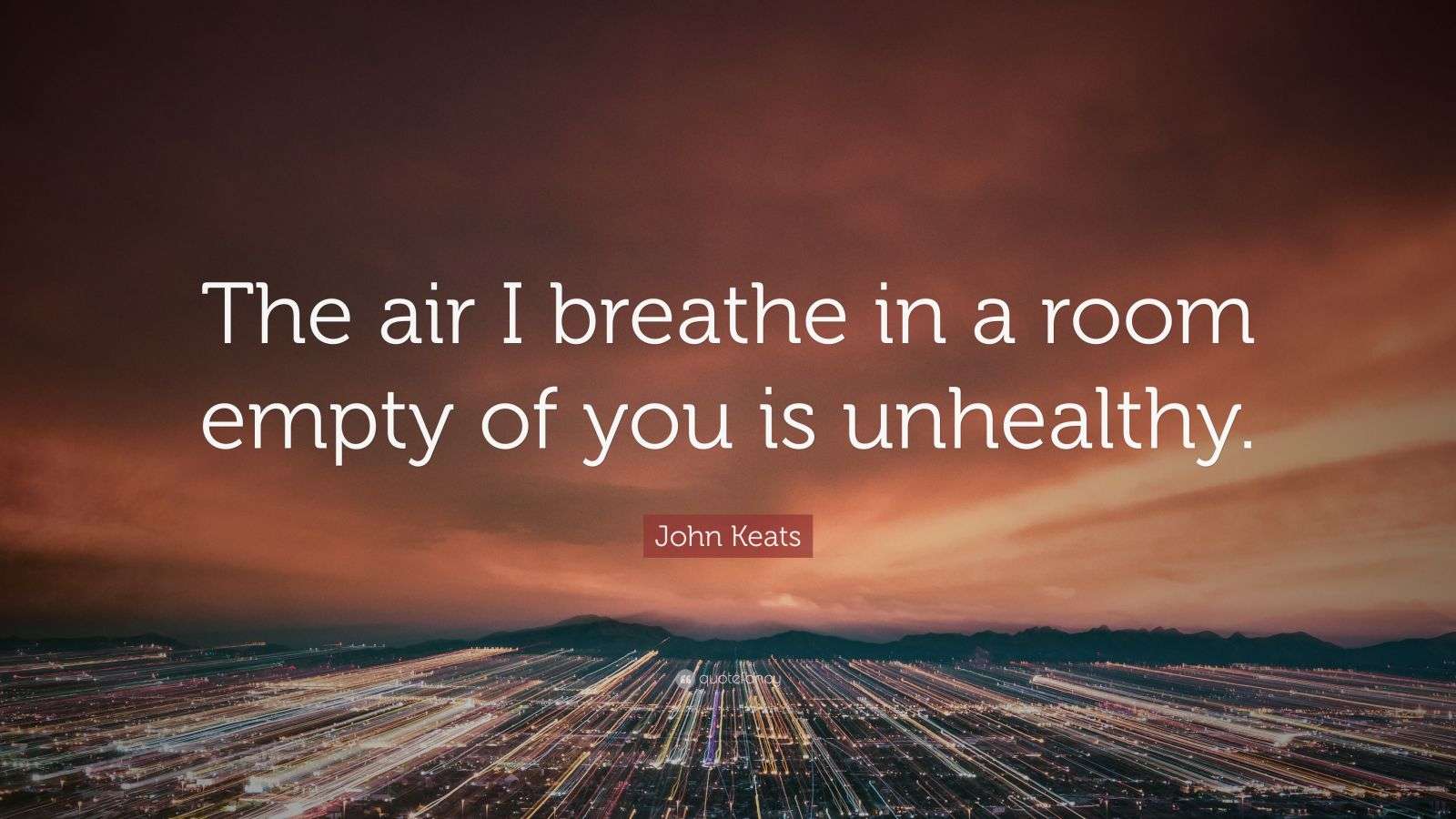 John Keats Quote: “The air I breathe in a room empty of you is unhealthy.”