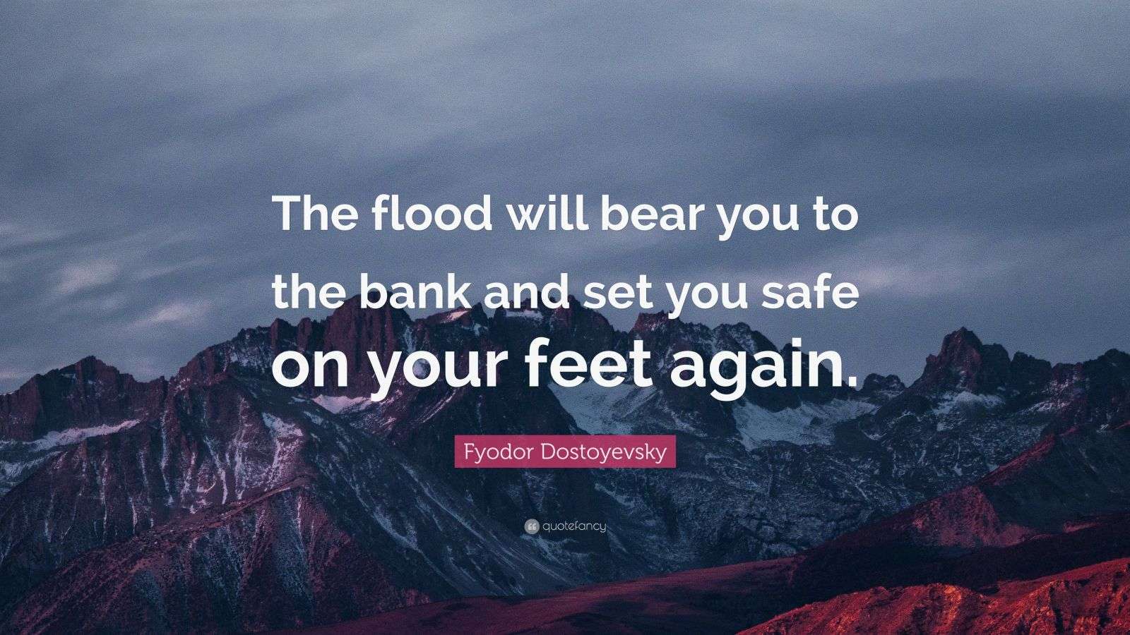 Fyodor Dostoyevsky Quote: “The flood will bear you to the bank and set ...