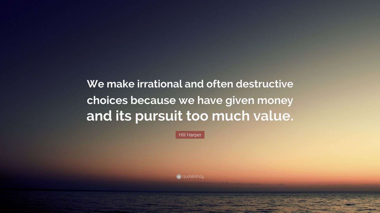 Hill Harper Quote: “We make irrational and often destructive choices ...