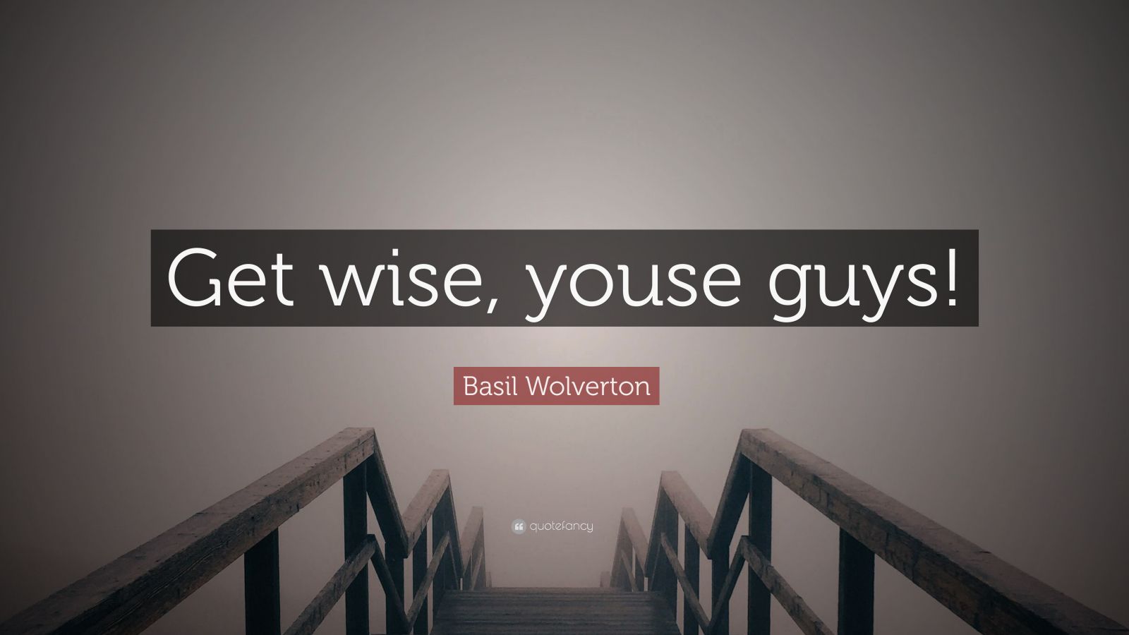 Basil Wolverton Quote: “Get wise, youse guys!”