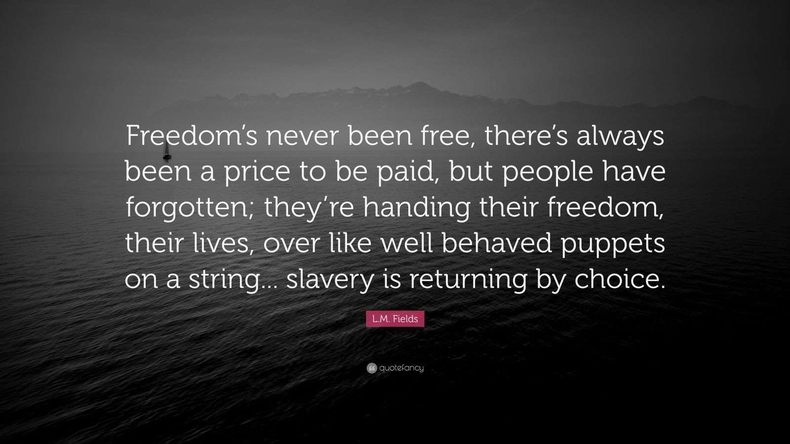 L.M. Fields Quote: “Freedom’s never been free, there’s always been a ...