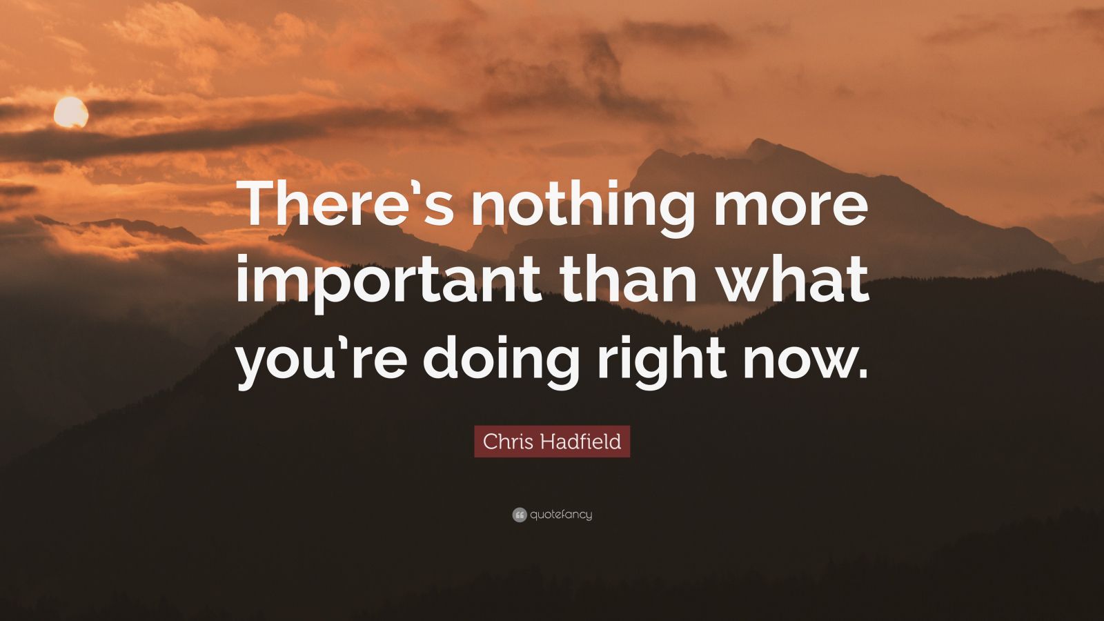 Chris Hadfield Quote: “There’s nothing more important than what you’re ...