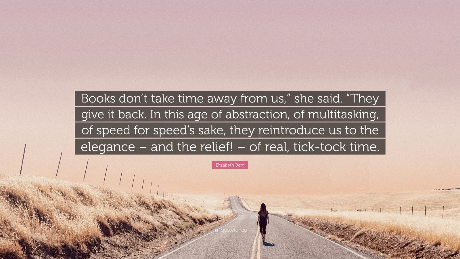 Elizabeth Berg Quote: “Books don’t take time away from us,” she said ...