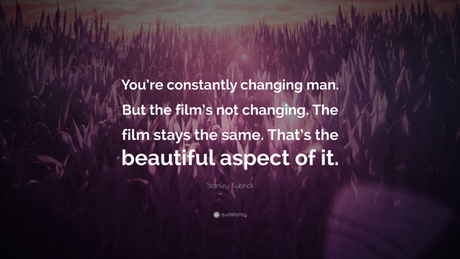 Stanley Kubrick Quote: “You’re constantly changing man. But the film’s ...