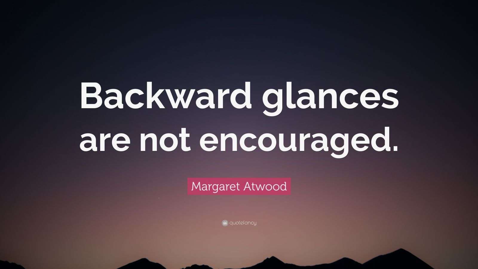 Margaret Atwood Quote: “Backward glances are not encouraged.”