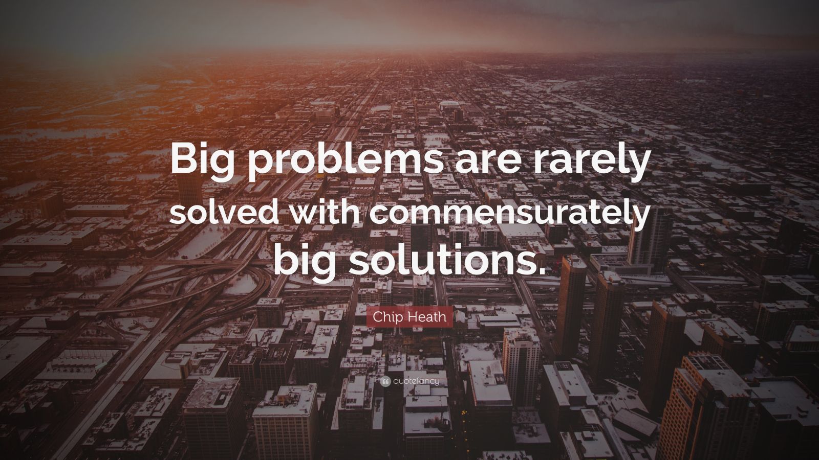 Chip Heath Quote: “Big problems are rarely solved with commensurately ...
