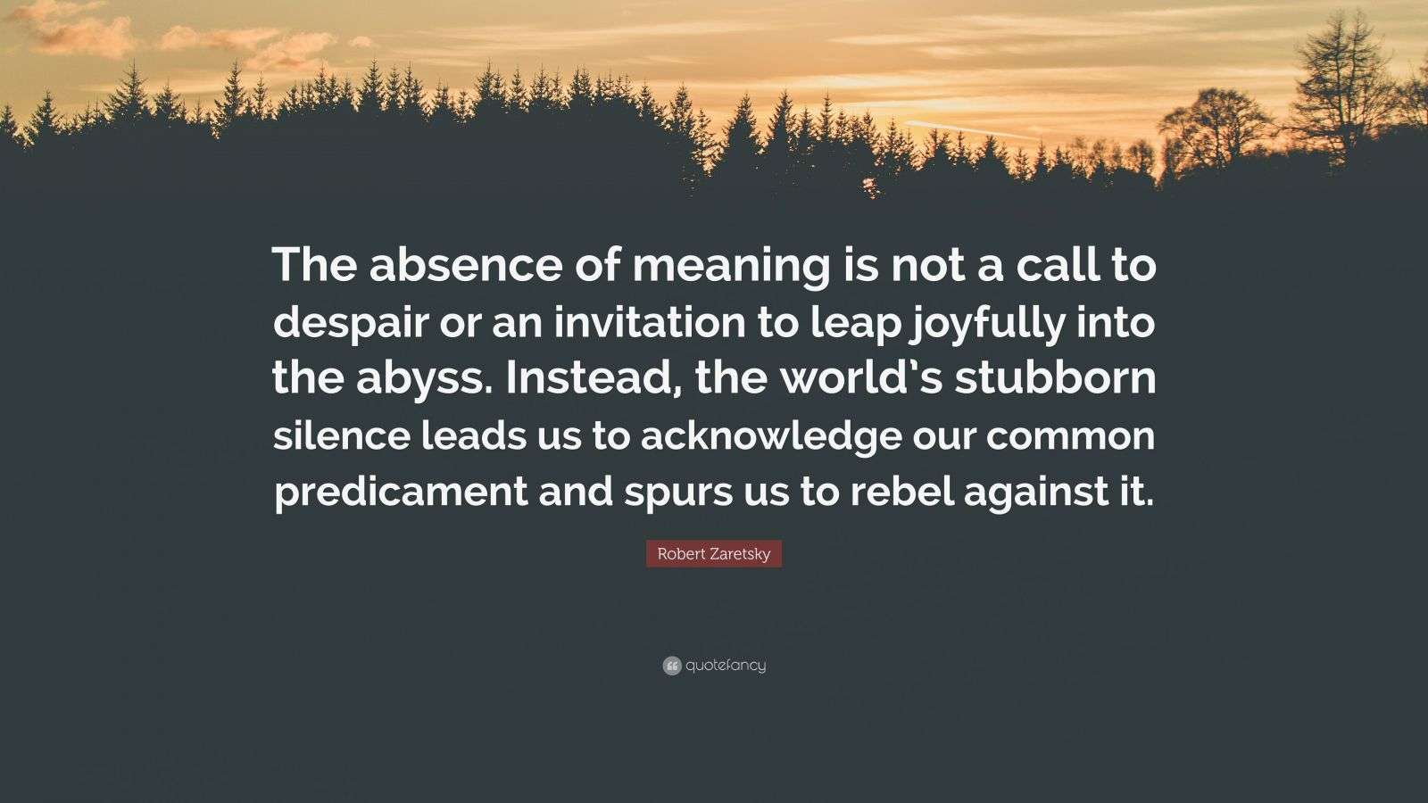 Robert Zaretsky Quote: “The absence of meaning is not a call to despair ...