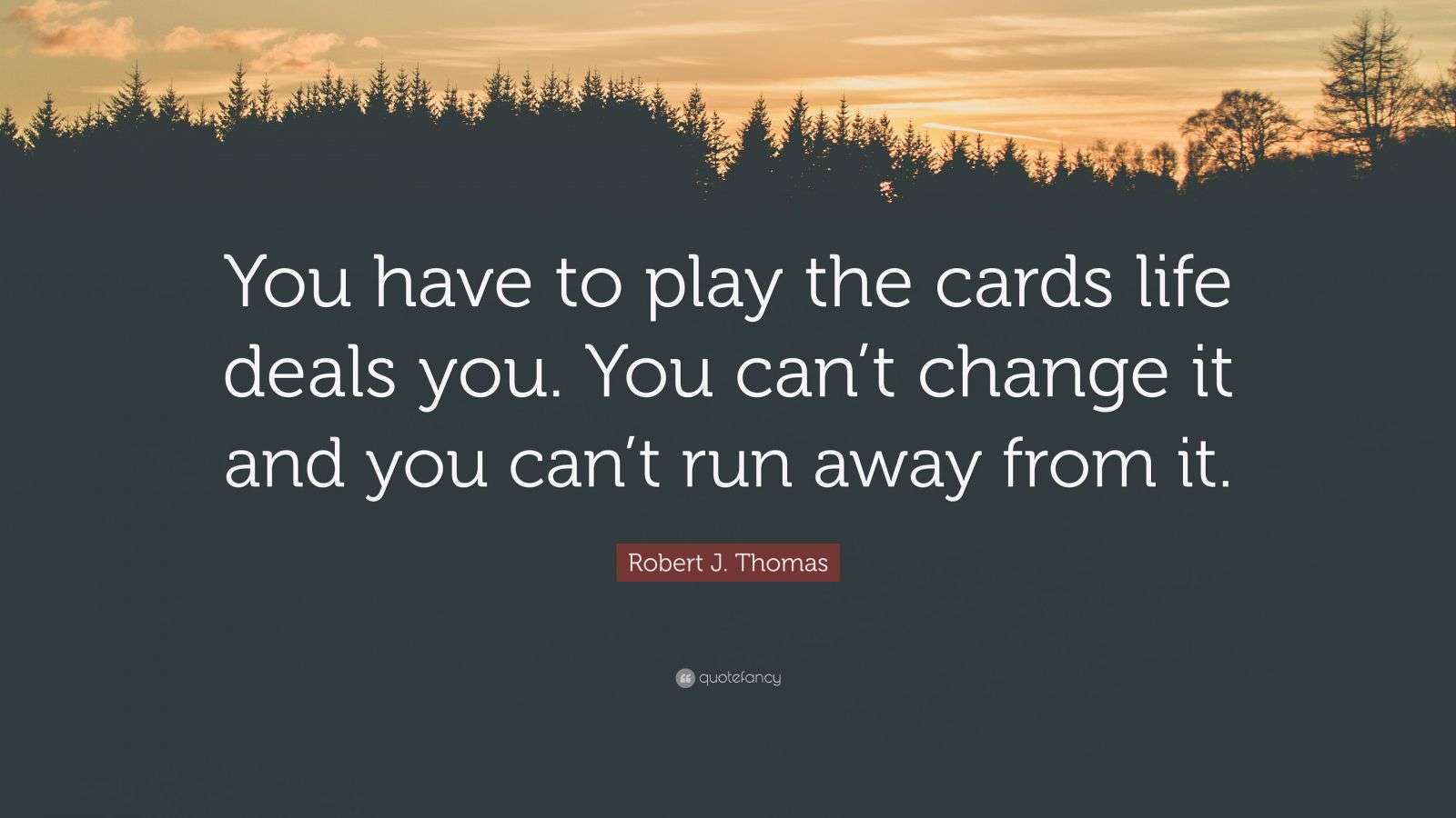 Robert J. Thomas Quote: “You have to play the cards life deals you. You ...