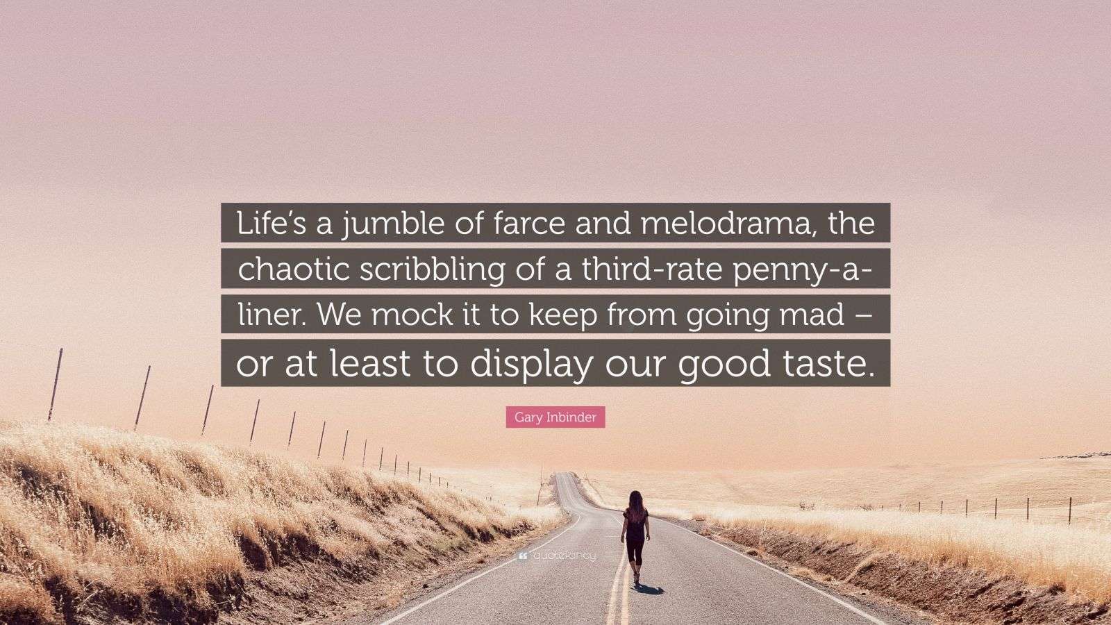Gary Inbinder Quote: “Life’s a jumble of farce and melodrama, the ...