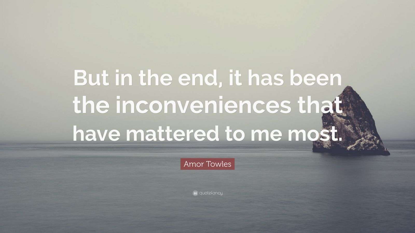 Amor Towles Quote: “But in the end, it has been the inconveniences that ...