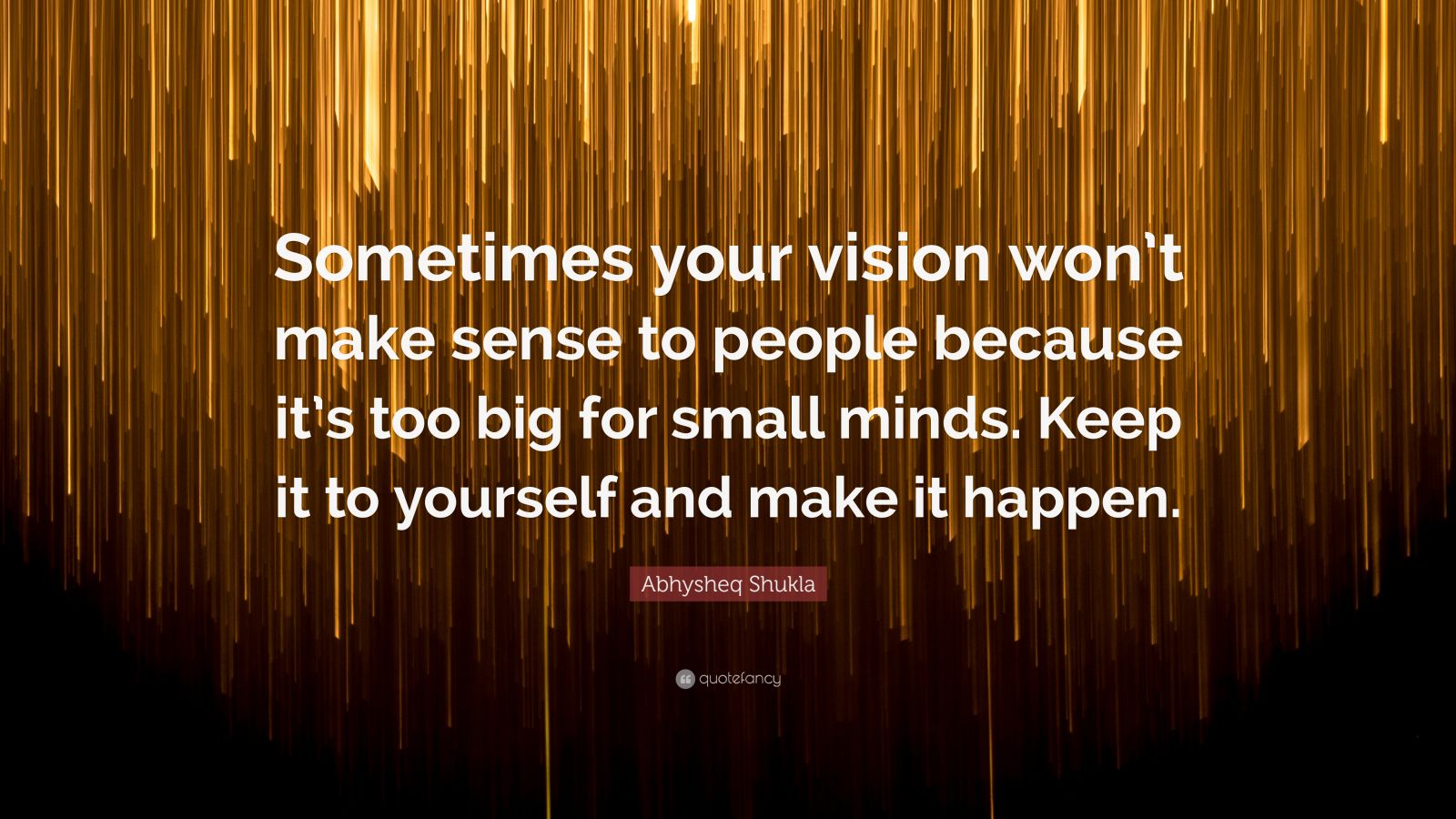 Abhysheq Shukla Quote: “Sometimes your vision won’t make sense to ...
