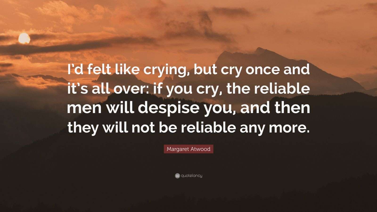 Margaret Atwood Quote: “I’d felt like crying, but cry once and it’s all ...
