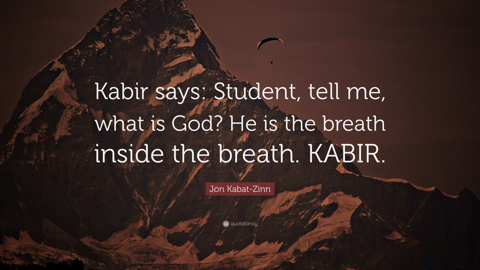 Jon Kabat-Zinn Quote: “Kabir says: Student, tell me, what is God? He is ...