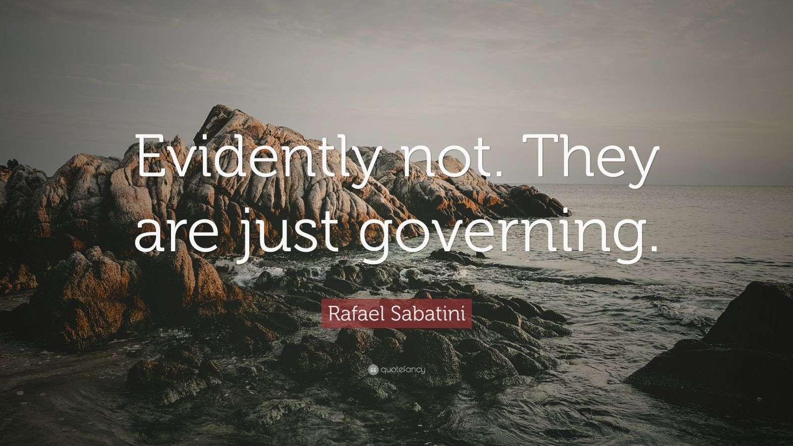 Rafael Sabatini Quote: “Evidently not. They are just governing.”