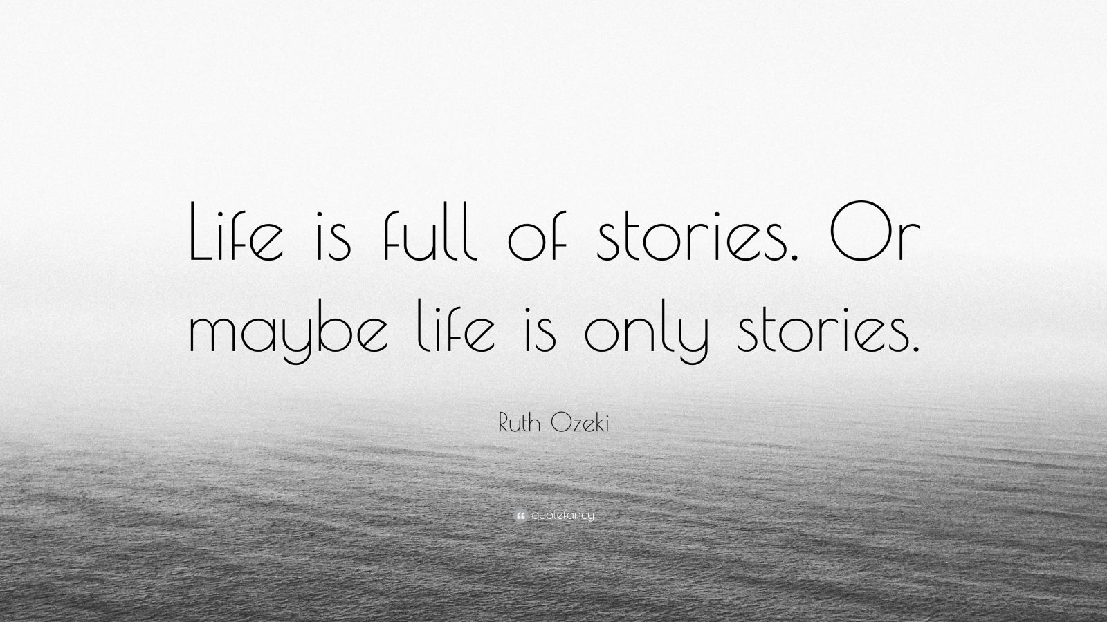 Ruth Ozeki Quote: “Life is full of stories. Or maybe life is only stories.”