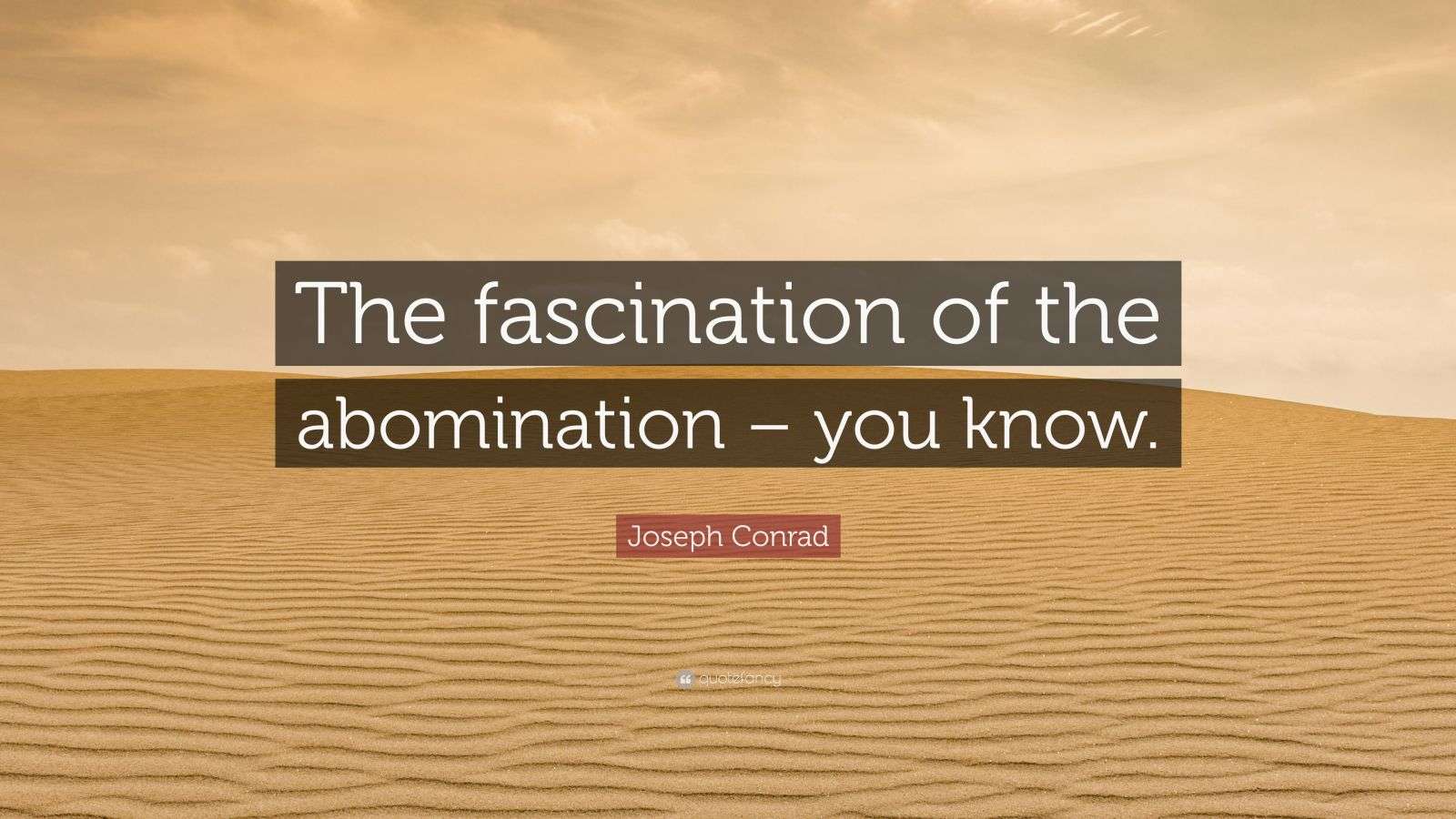 Joseph Conrad Quote: “The fascination of the abomination – you know.”