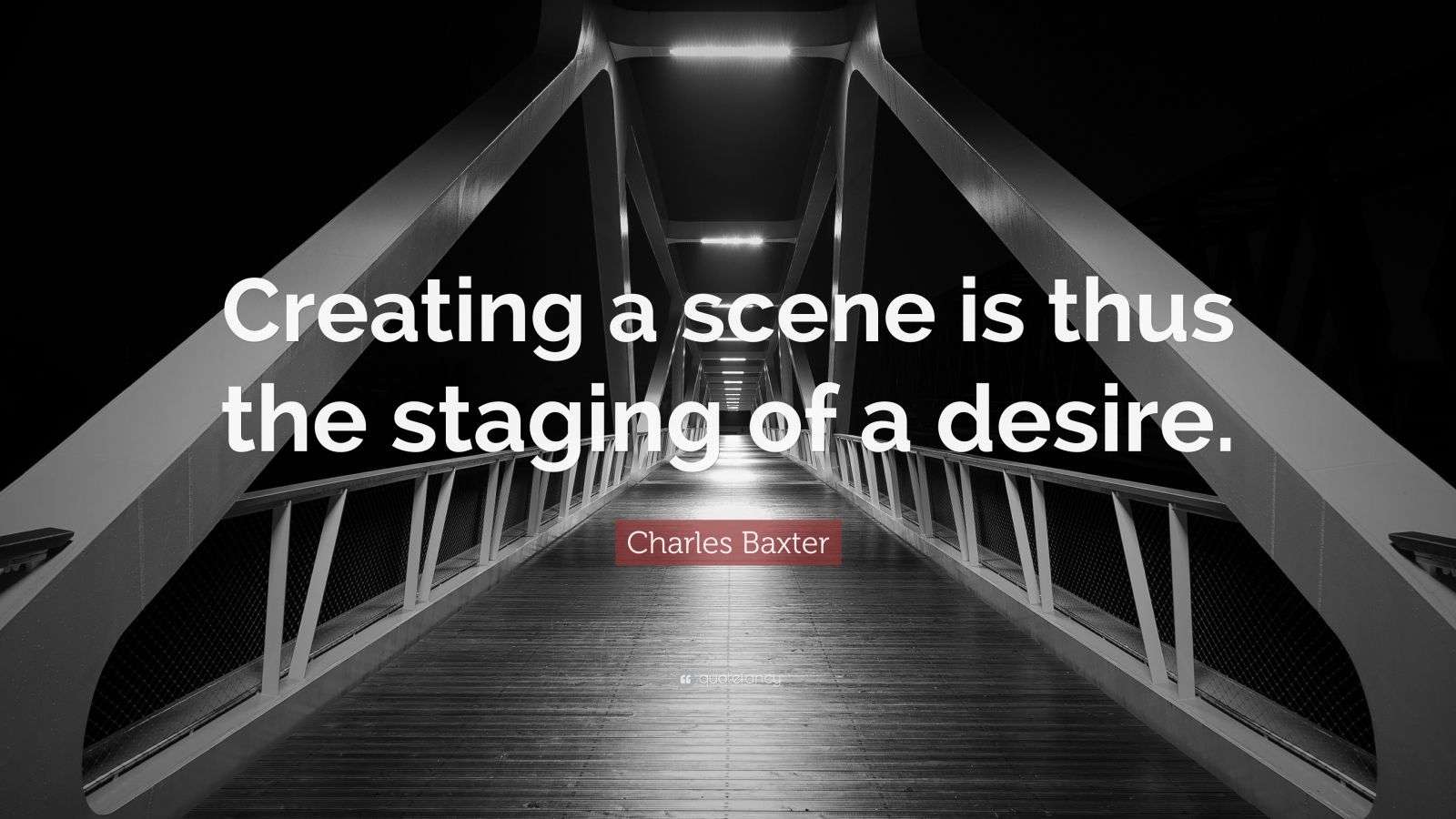 Charles Baxter Quote: “Creating a scene is thus the staging of a desire.”
