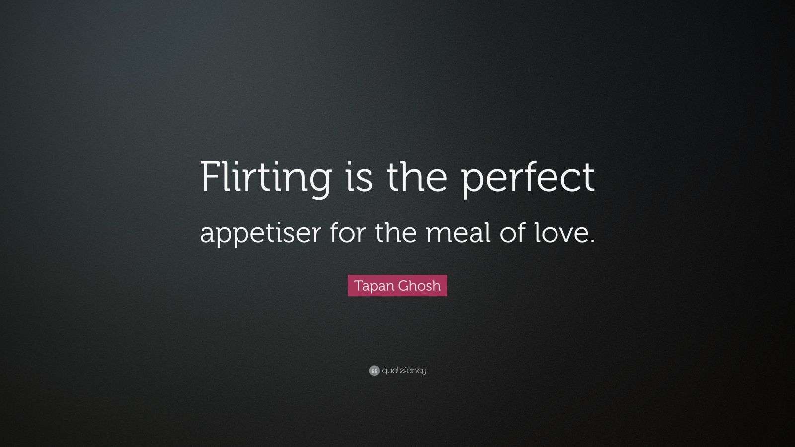 Tapan Ghosh Quote: “Flirting is the perfect appetiser for the meal of ...