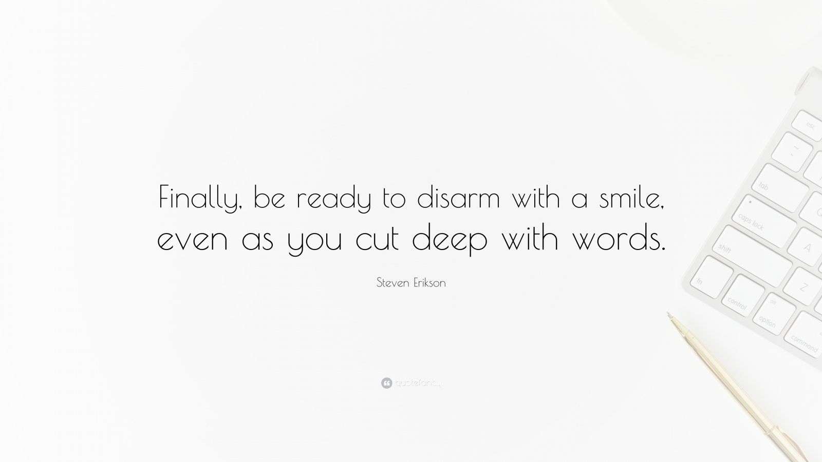 Steven Erikson Quote: “Finally, be ready to disarm with a smile, even ...