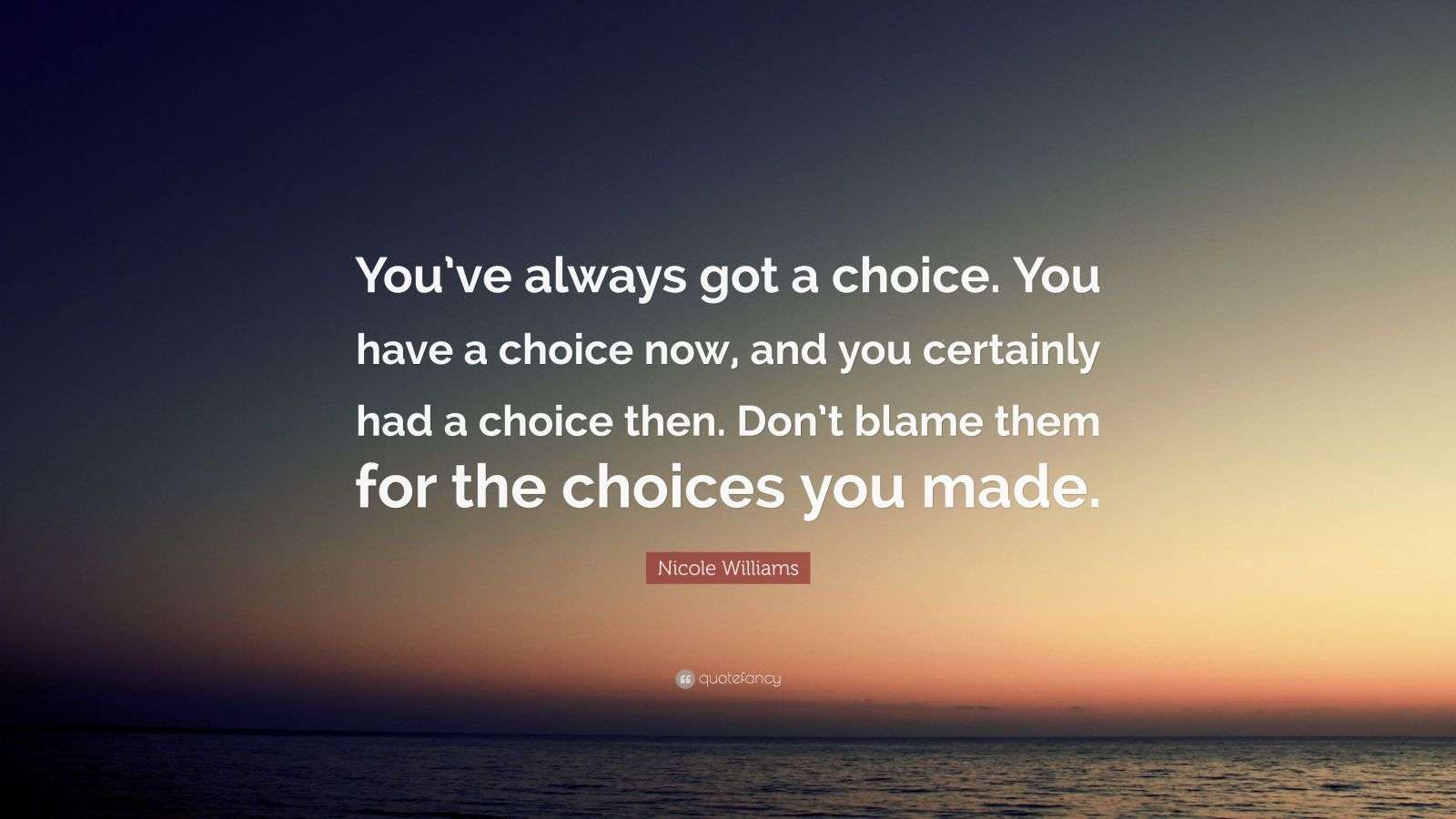 Nicole Williams Quote: “You’ve always got a choice. You have a choice ...