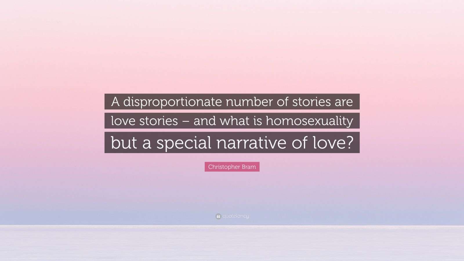 Christopher Bram Quote: “A disproportionate number of stories are love ...