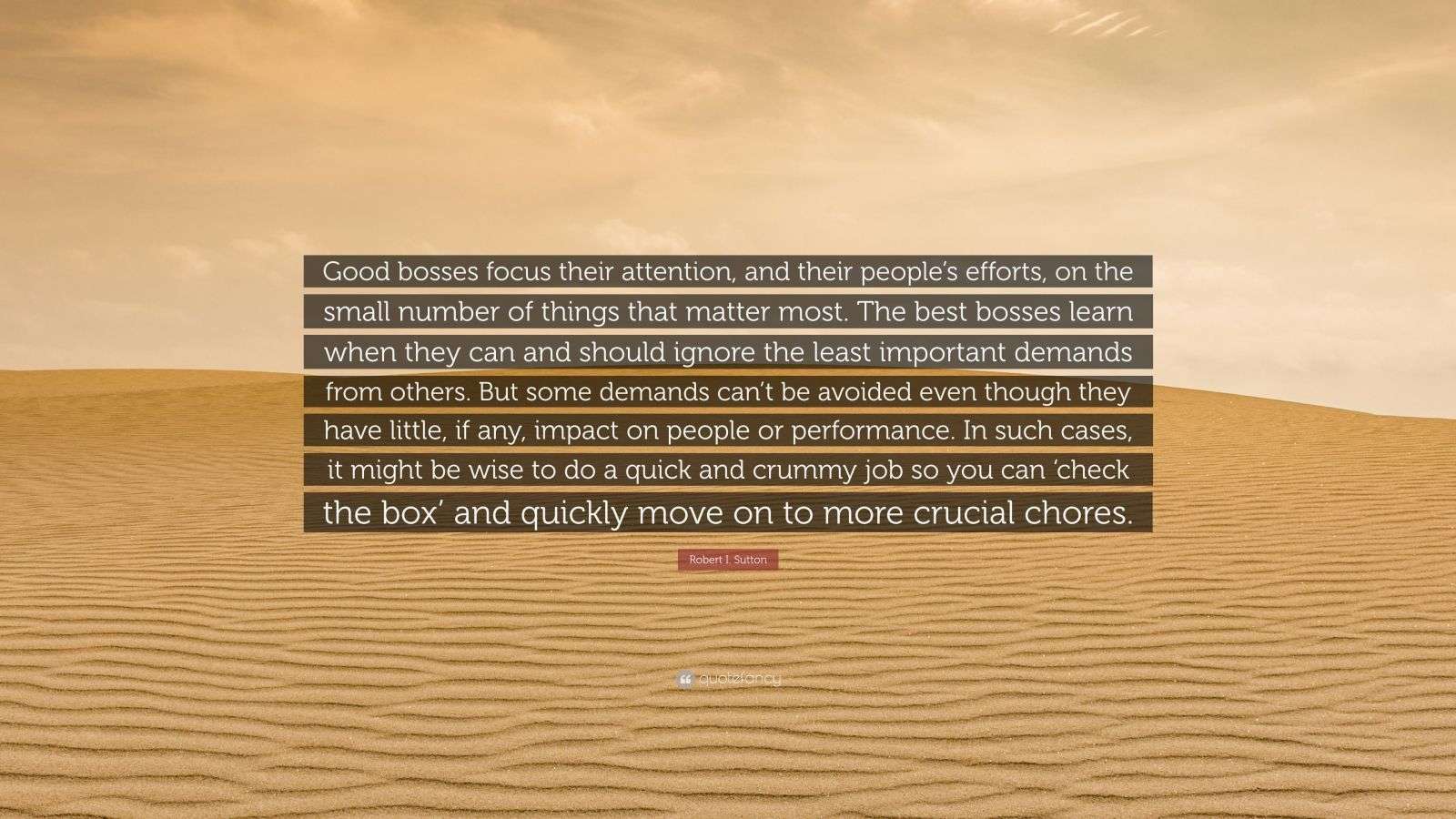 Robert I. Sutton Quote: “Good bosses focus their attention, and their ...