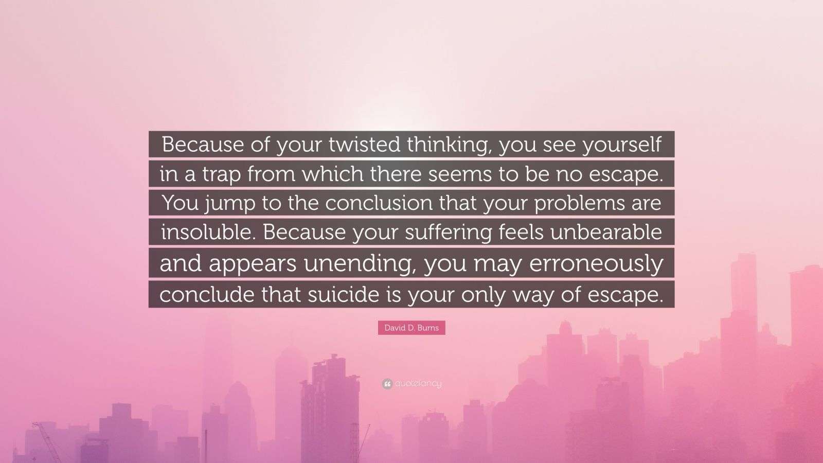 David D. Burns Quote: “Because of your twisted thinking, you see ...