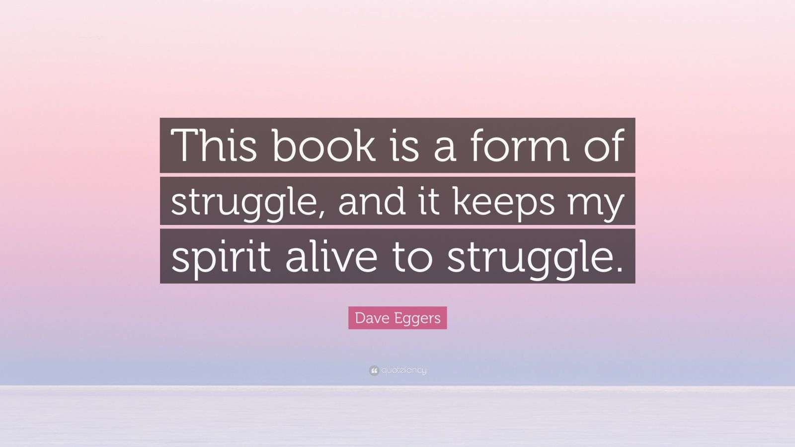 Dave Eggers Quote: “This book is a form of struggle, and it keeps my ...