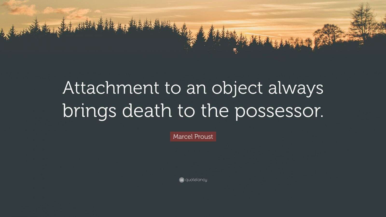 Marcel Proust Quote: “Attachment to an object always brings death to ...
