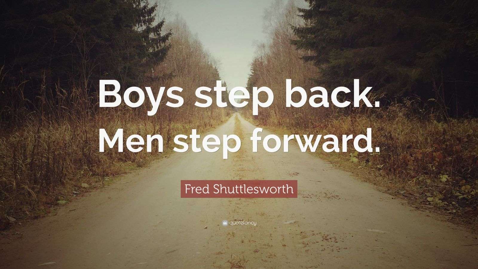Fred Shuttlesworth Quote: “Boys step back. Men step forward.”