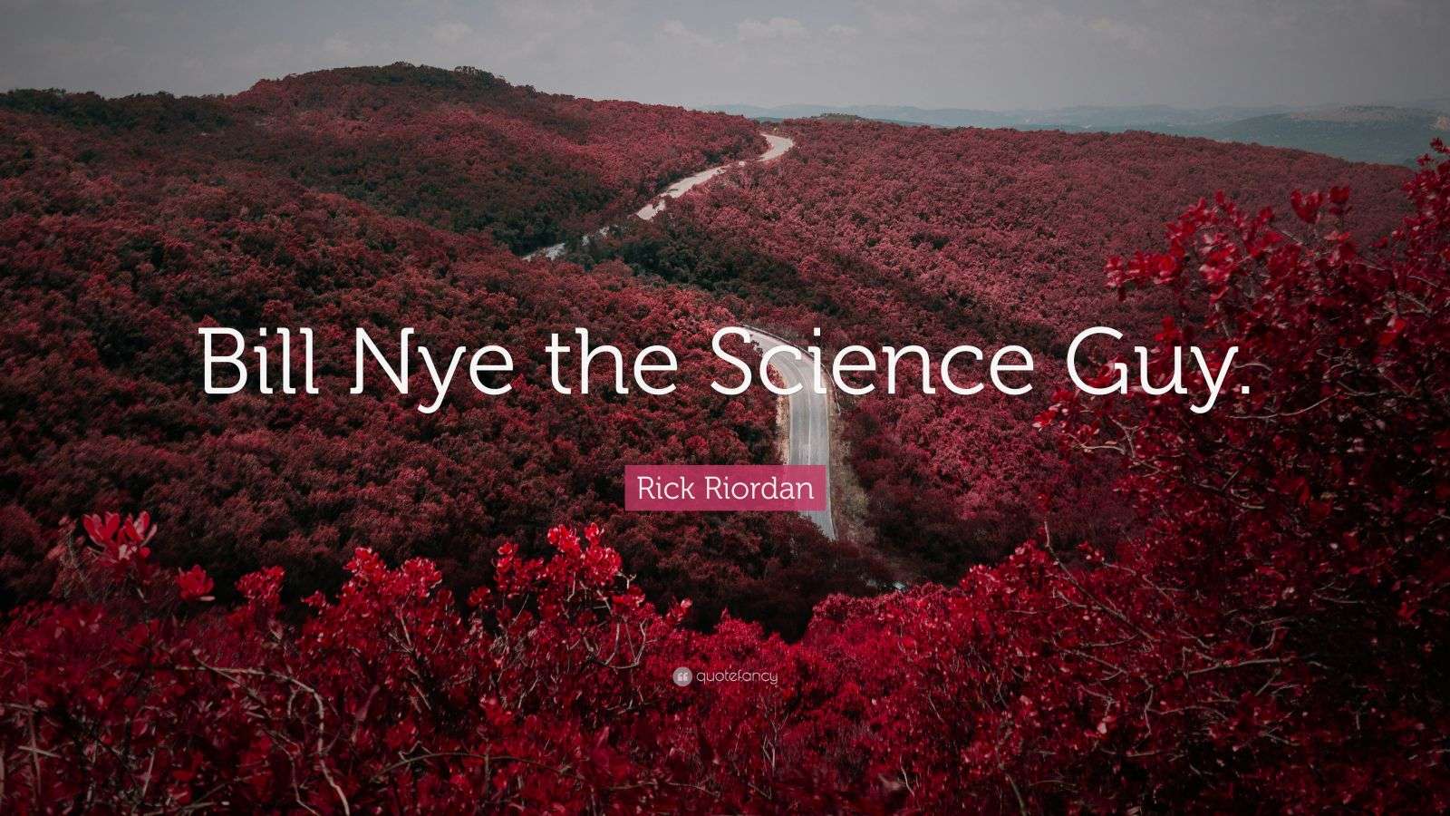 “Bill Nye the Science Guy.” — Rick Riordan