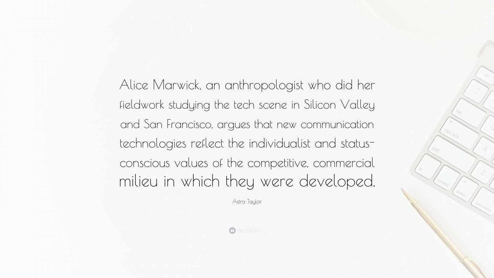 Astra Taylor Quote: “Alice Marwick, an anthropologist who did her ...