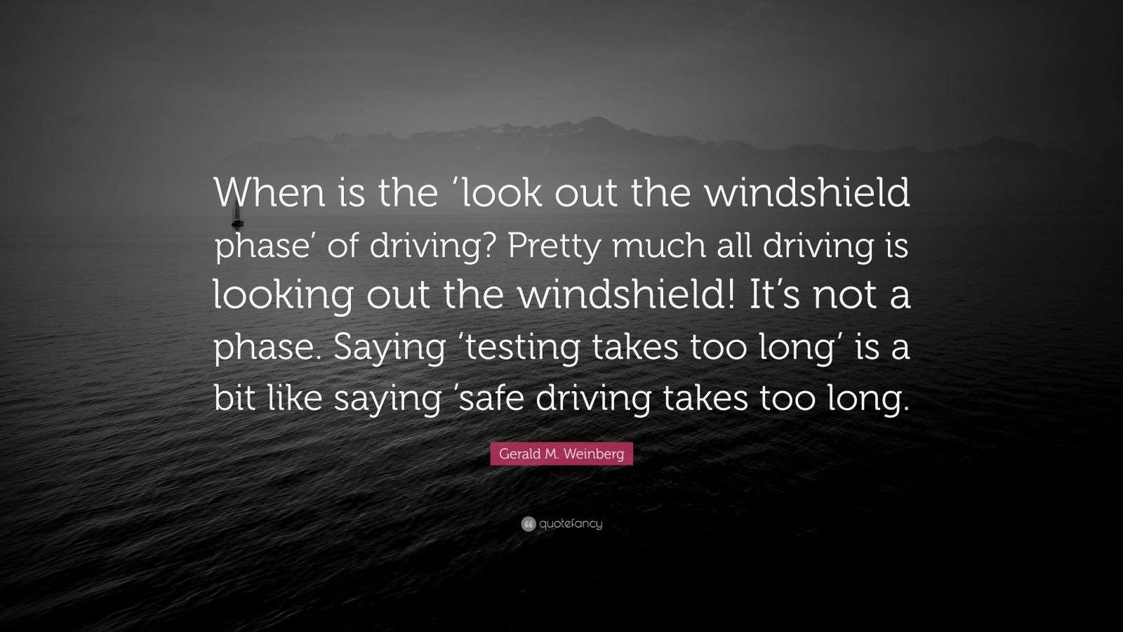 Gerald M. Weinberg Quote: “When is the ‘look out the windshield phase ...