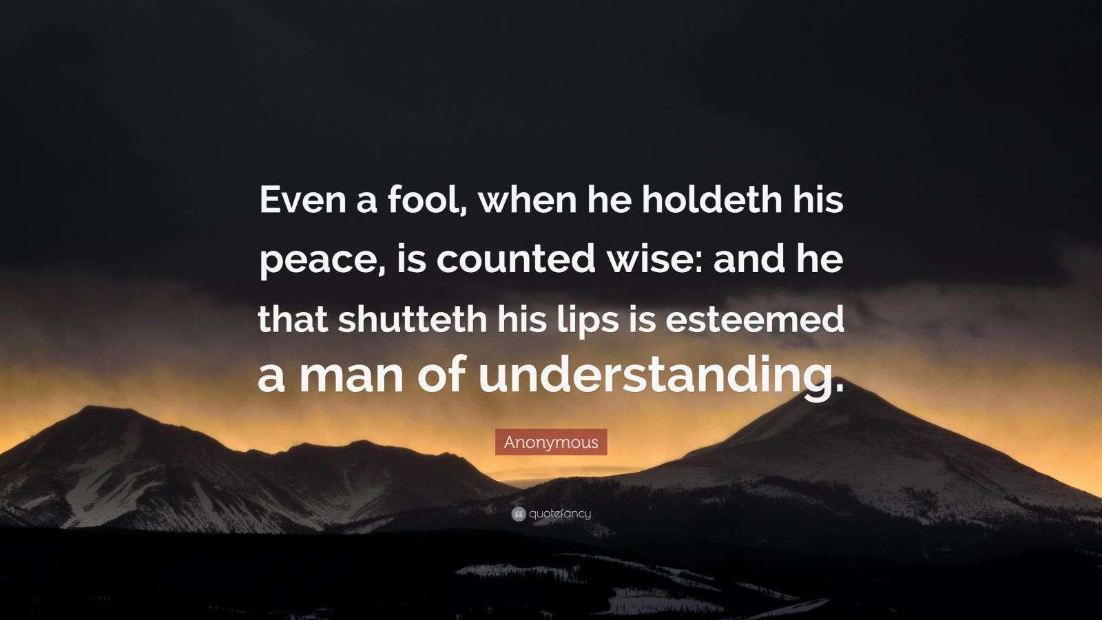 Anonymous Quote: “Even a fool, when he holdeth his peace, is counted ...
