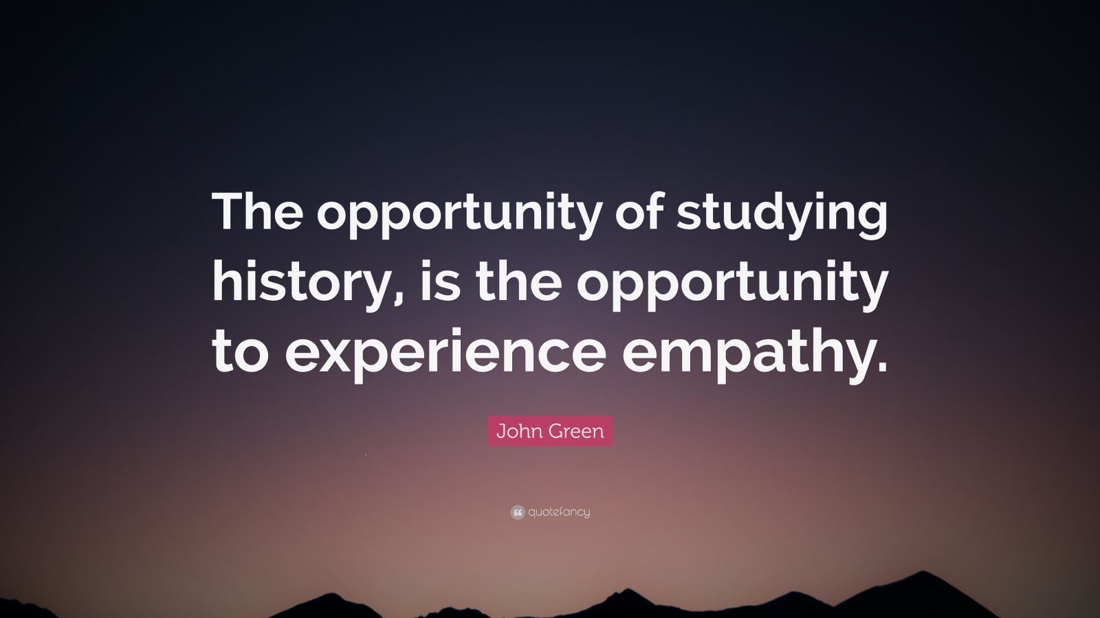 John Green Quote: “The opportunity of studying history, is the ...