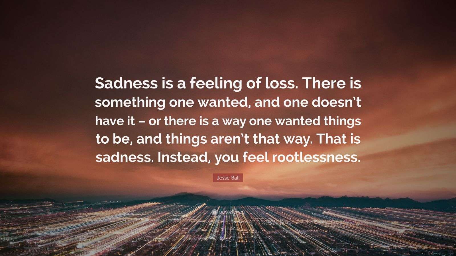 Jesse Ball Quote: “Sadness is a feeling of loss. There is something one ...