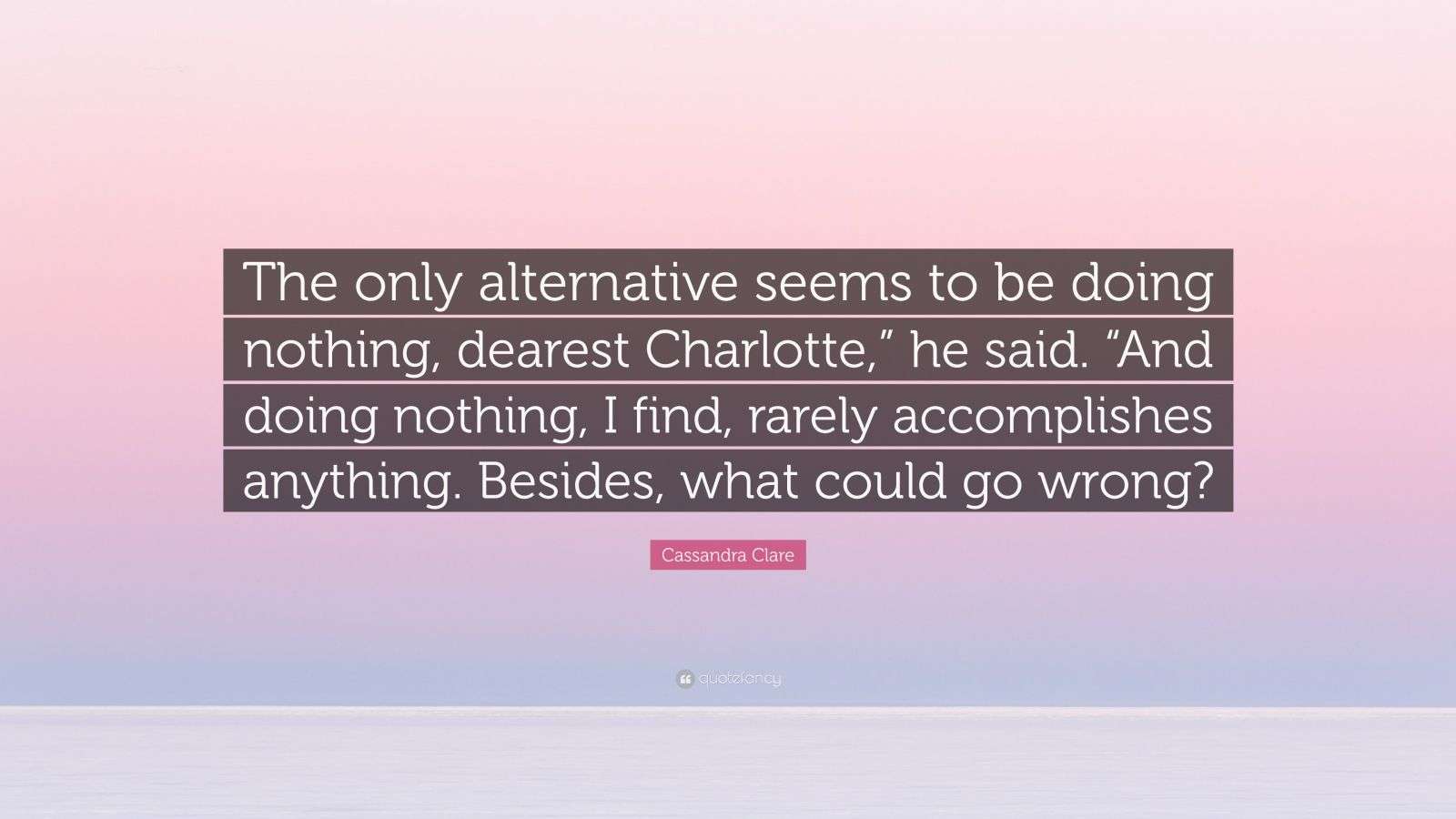 Cassandra Clare Quote: “The only alternative seems to be doing nothing ...