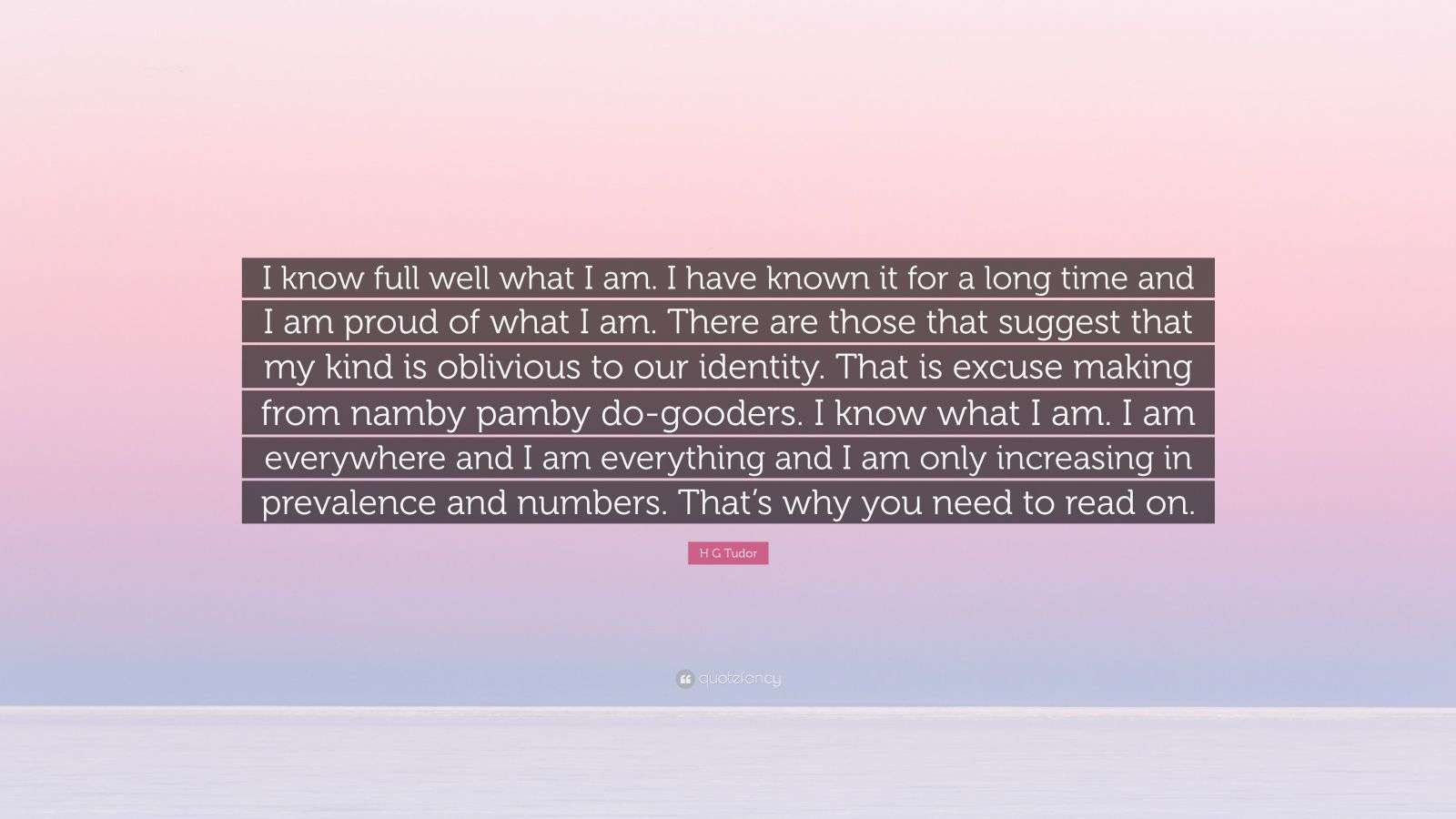 H G Tudor Quote: “I know full well what I am. I have known it for a ...
