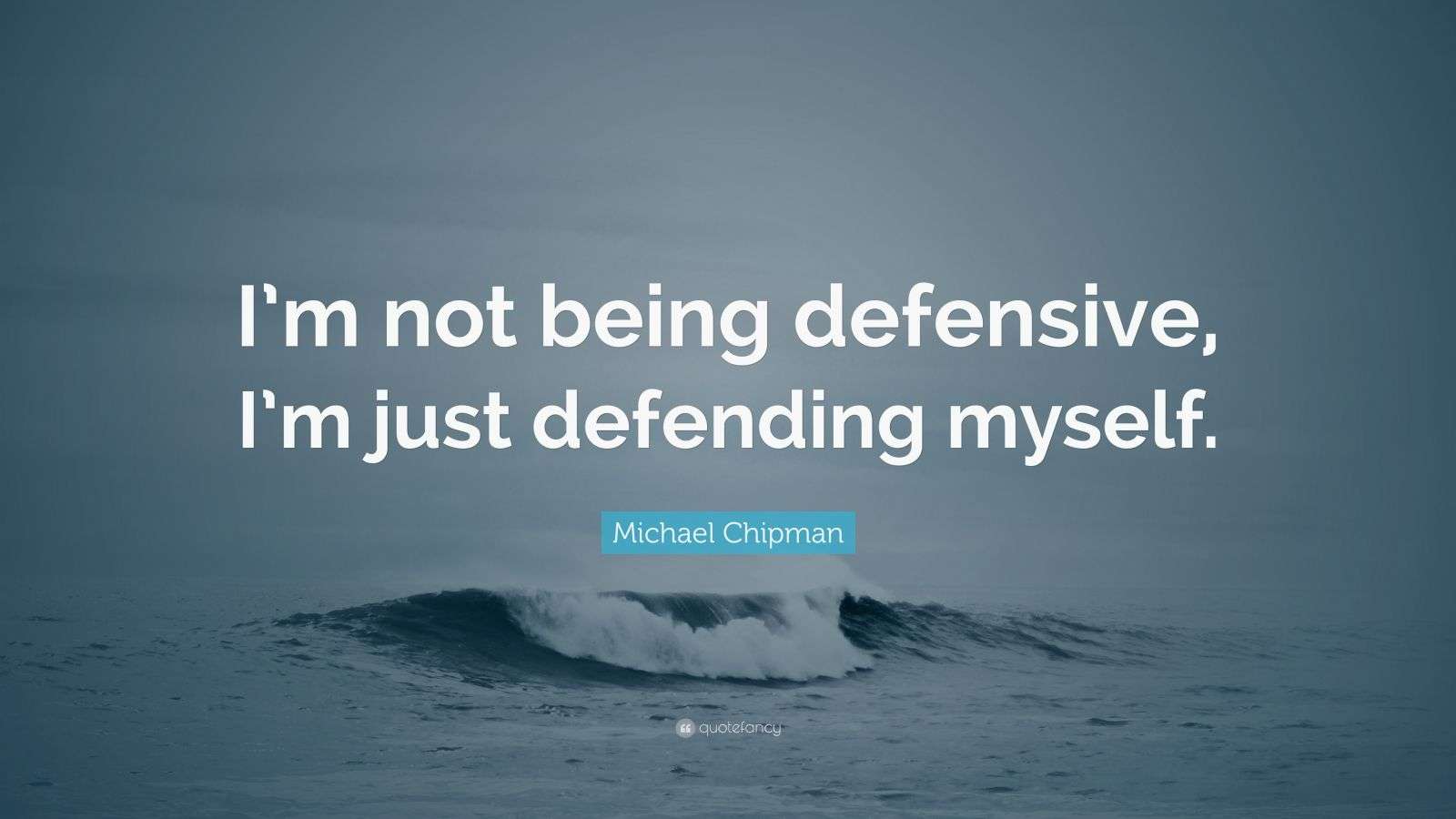 Michael Chipman Quote: “I’m not being defensive, I’m just defending ...