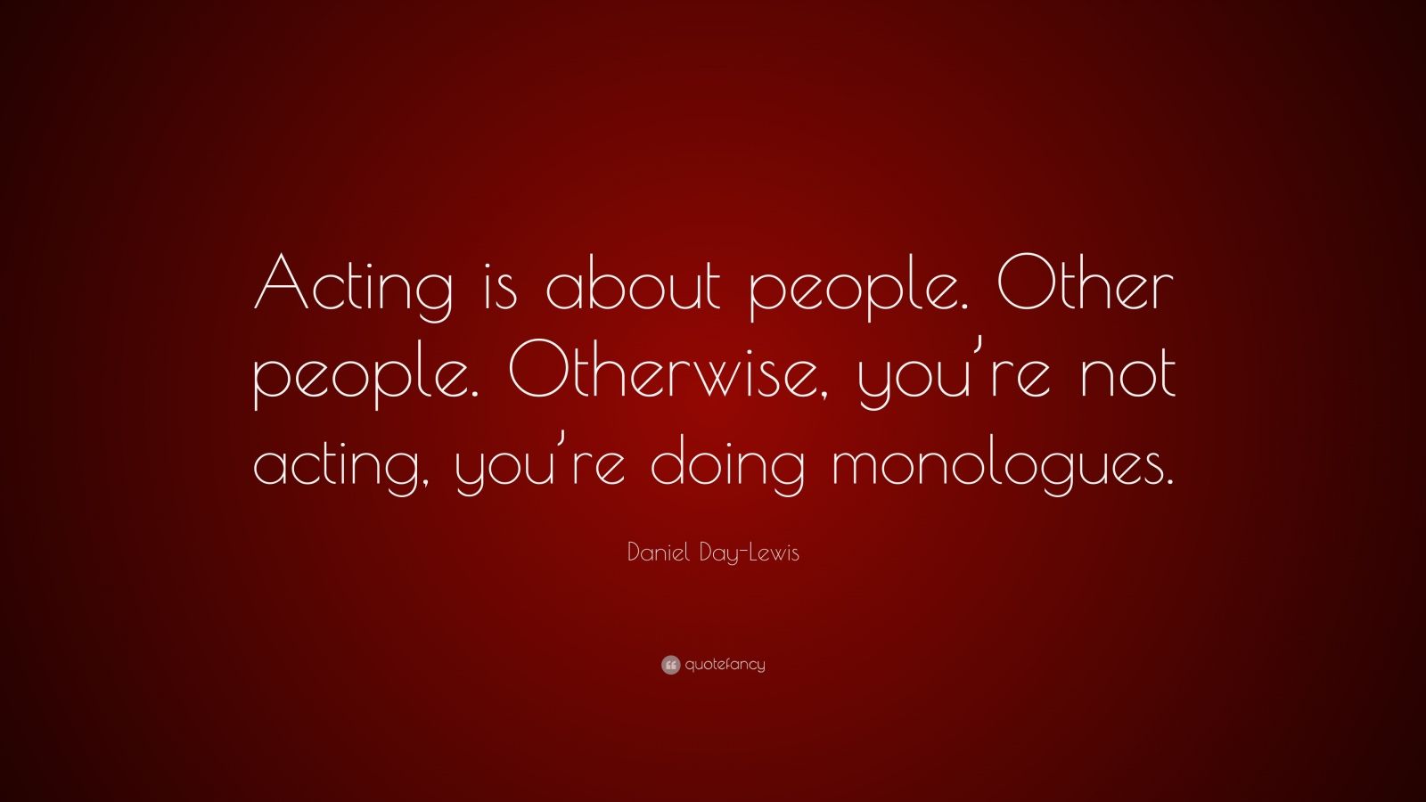 Daniel Day-Lewis Quote: “Acting is about people. Other people ...