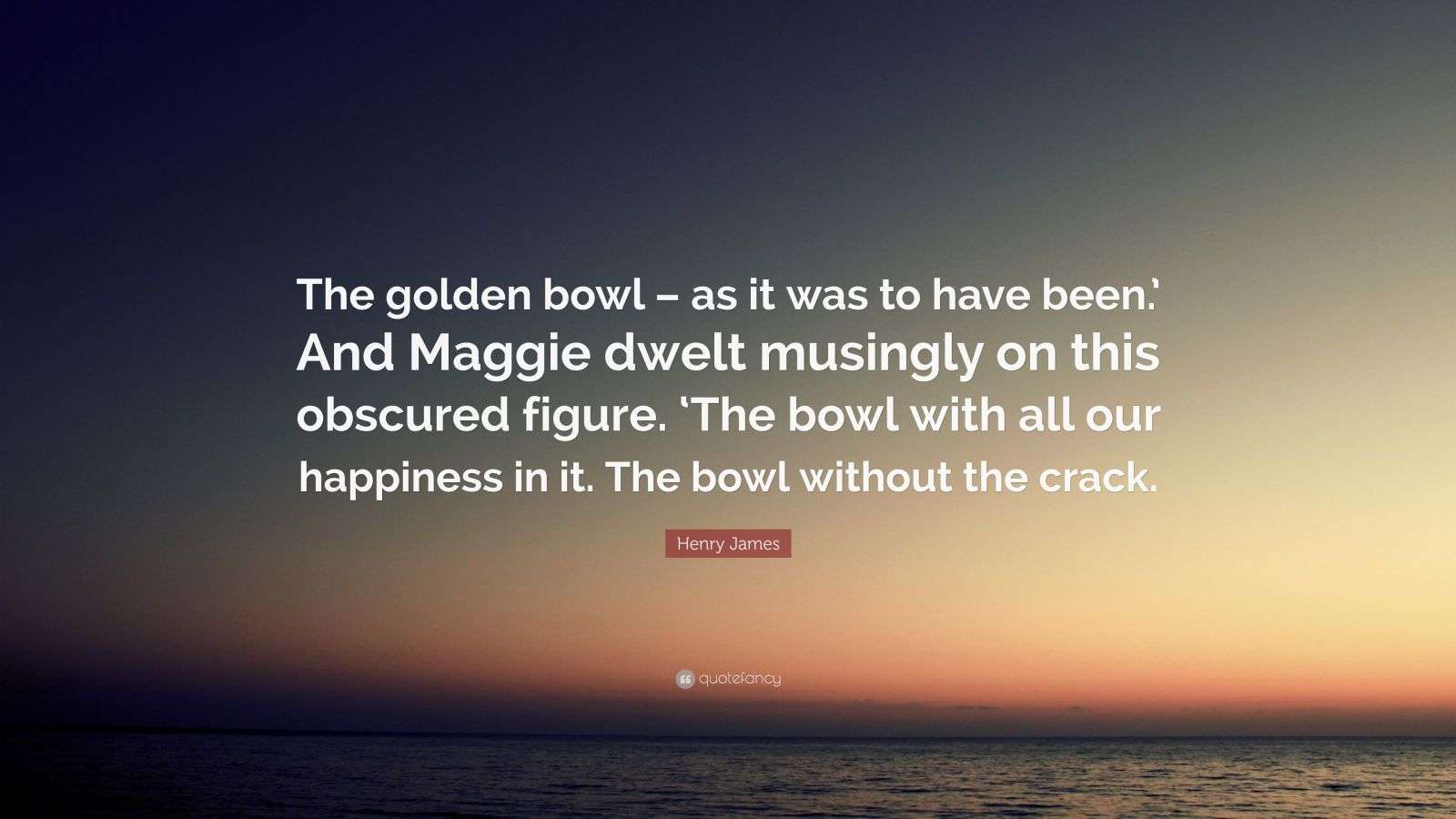 Henry James Quote: “The golden bowl – as it was to have been.’ And ...