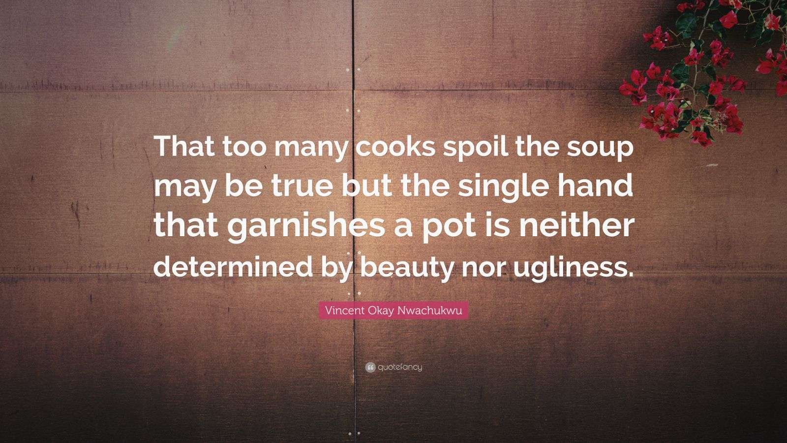 Vincent Okay Nwachukwu Quote: “That too many cooks spoil the soup may ...