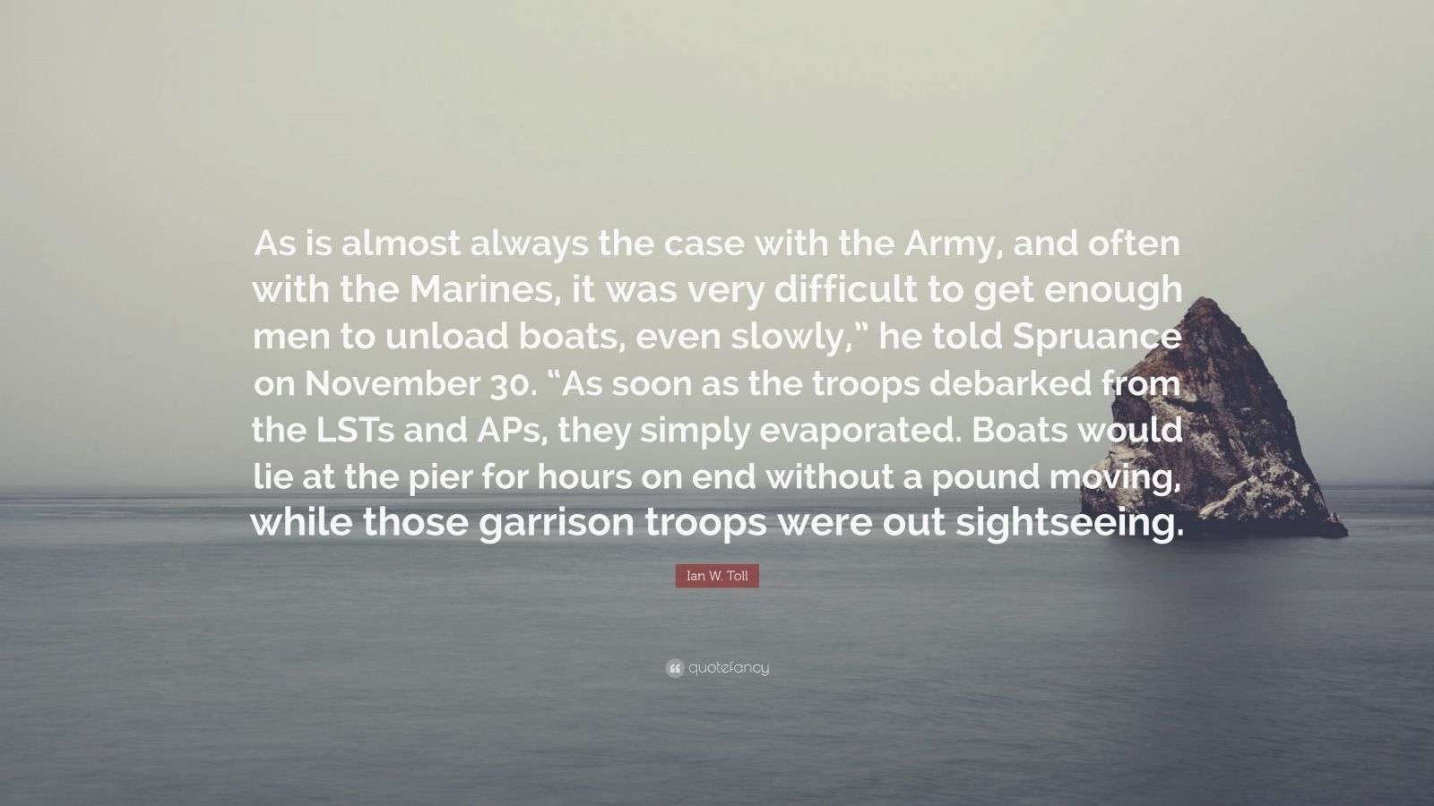Ian W. Toll Quote: “As is almost always the case with the Army, and ...
