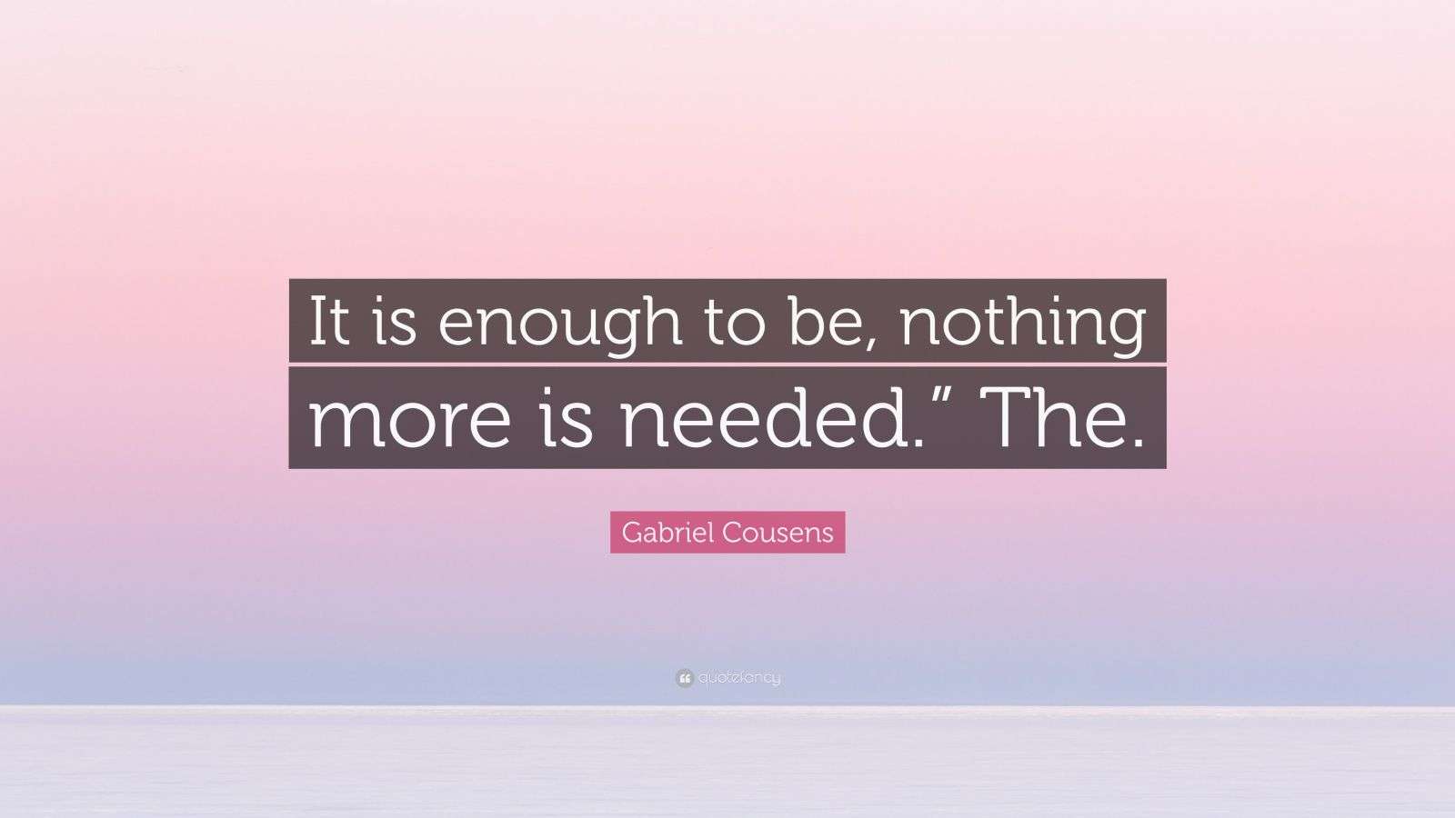 Gabriel Cousens Quote: “It is enough to be, nothing more is needed.” The.”