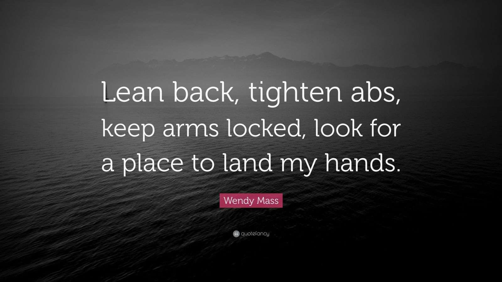 Wendy Mass Quote: “Lean back, tighten abs, keep arms locked, look for a ...