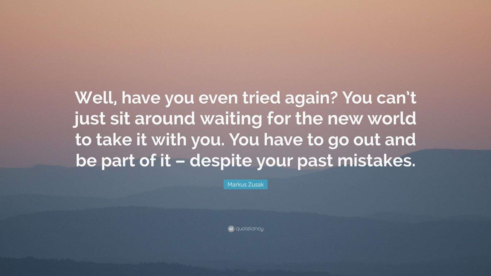 Markus Zusak Quote: “Well, have you even tried again? You can’t just ...