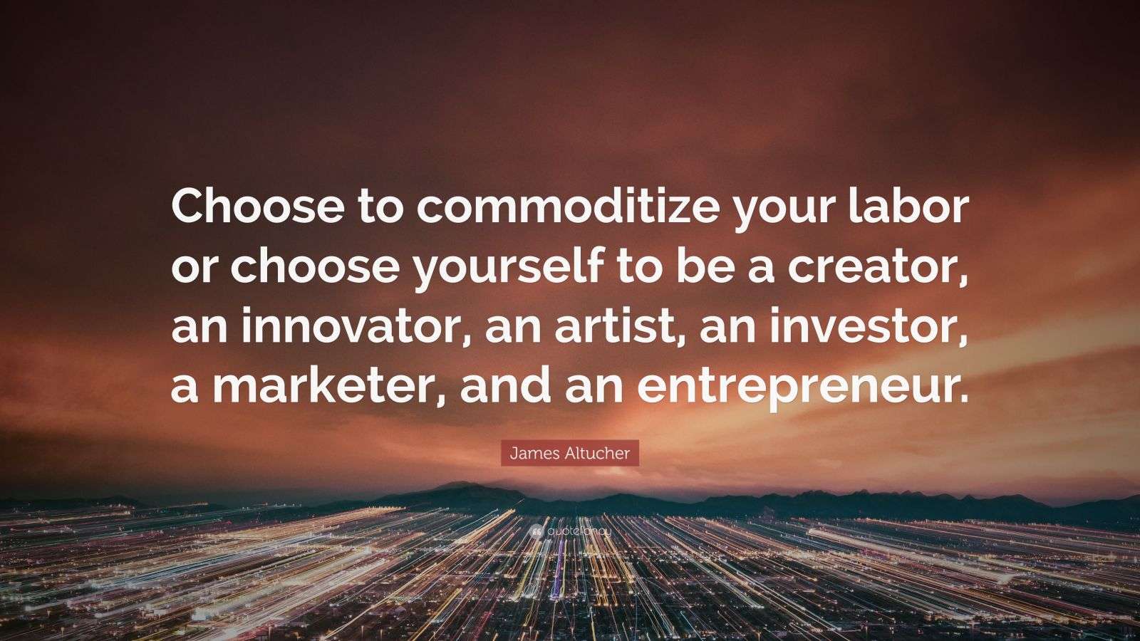James Altucher Quote: “Choose to commoditize your labor or choose ...