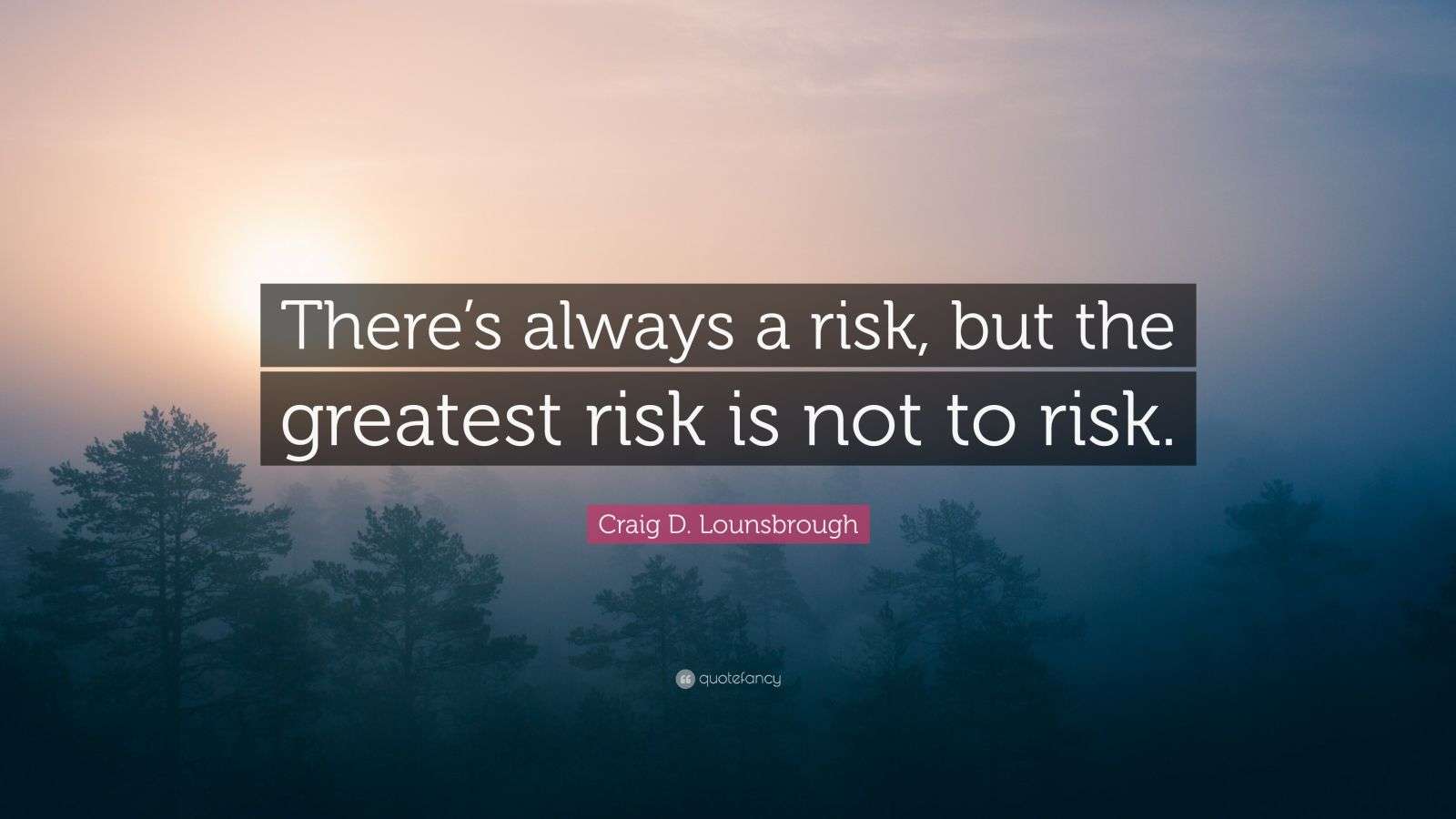 Craig D. Lounsbrough Quote: “There’s always a risk, but the greatest ...